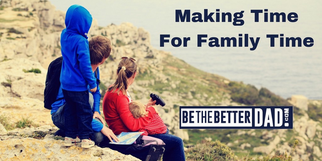 Making Time for Family Time | Be The Better Dad