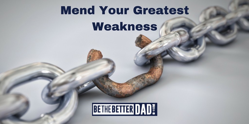 Mend Your Greatest Weakness | Be The Better Dad